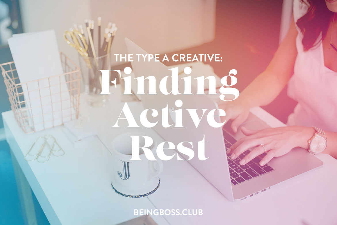 The Type A Creative: Finding Active Rest | Being Boss
